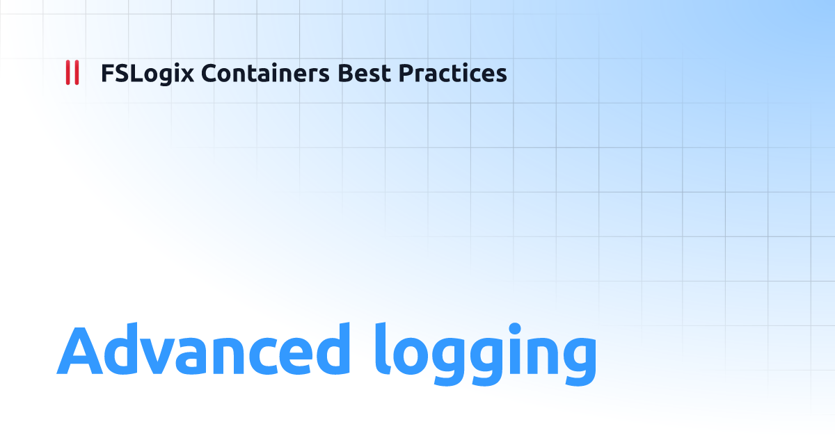 Advanced logging | FSLogix Containers Best Practices