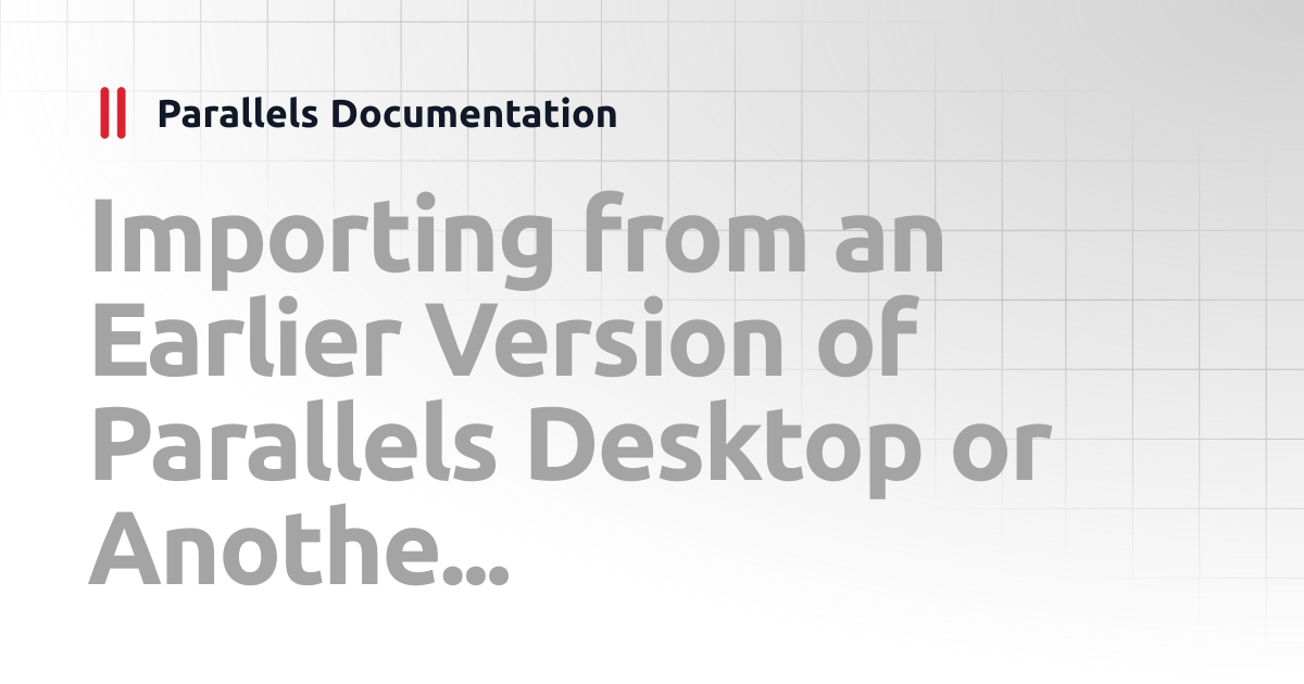Importing from an Earlier Version of Parallels Desktop or Another ...