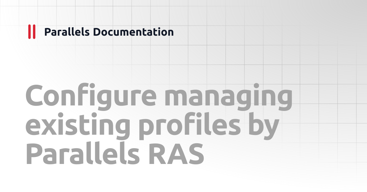 Configure managing existing profiles by Parallels RAS | Management ...