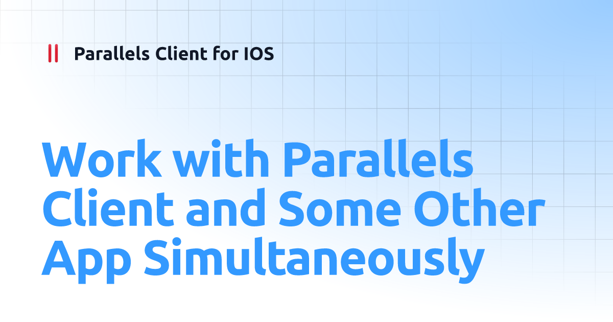 Work with Parallels Client and Some Other App Simultaneously | Parallels Client for IOS