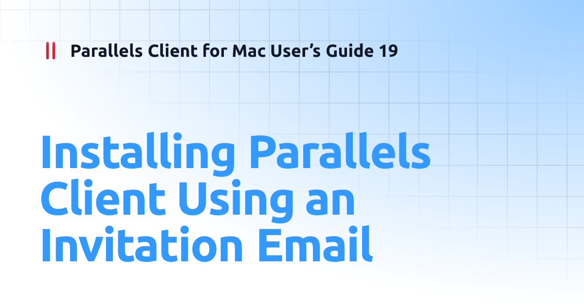 Installing Parallels Client Using an Invitation Email | Parallels Client for Mac User’s Guide 19