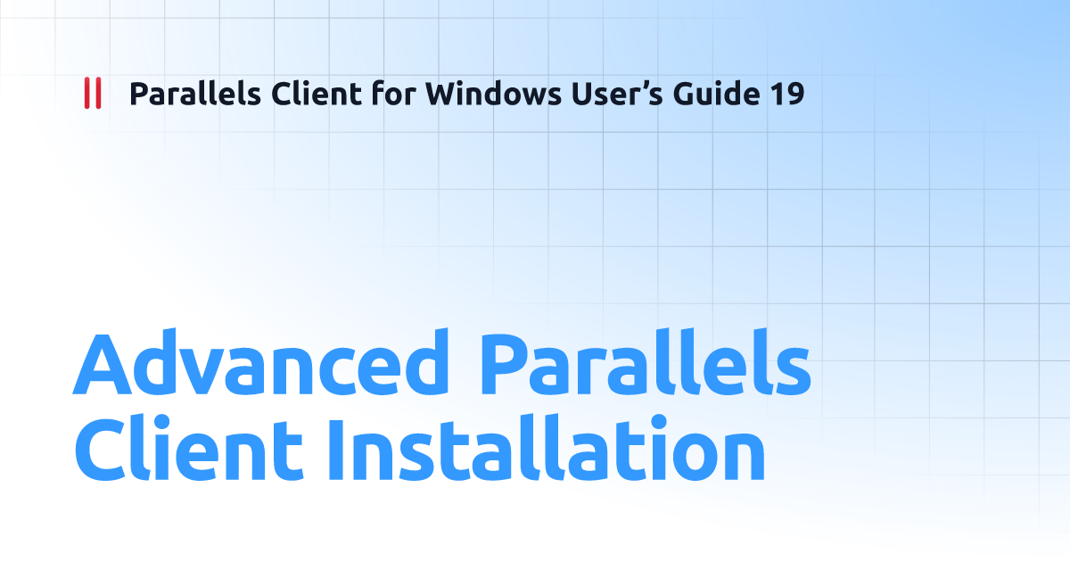 Advanced Parallels Client Installation | Parallels Client for Windows User’s Guide 19
