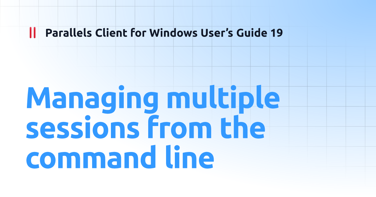 Managing multiple sessions from the command line | Parallels Client for Windows User’s Guide 19