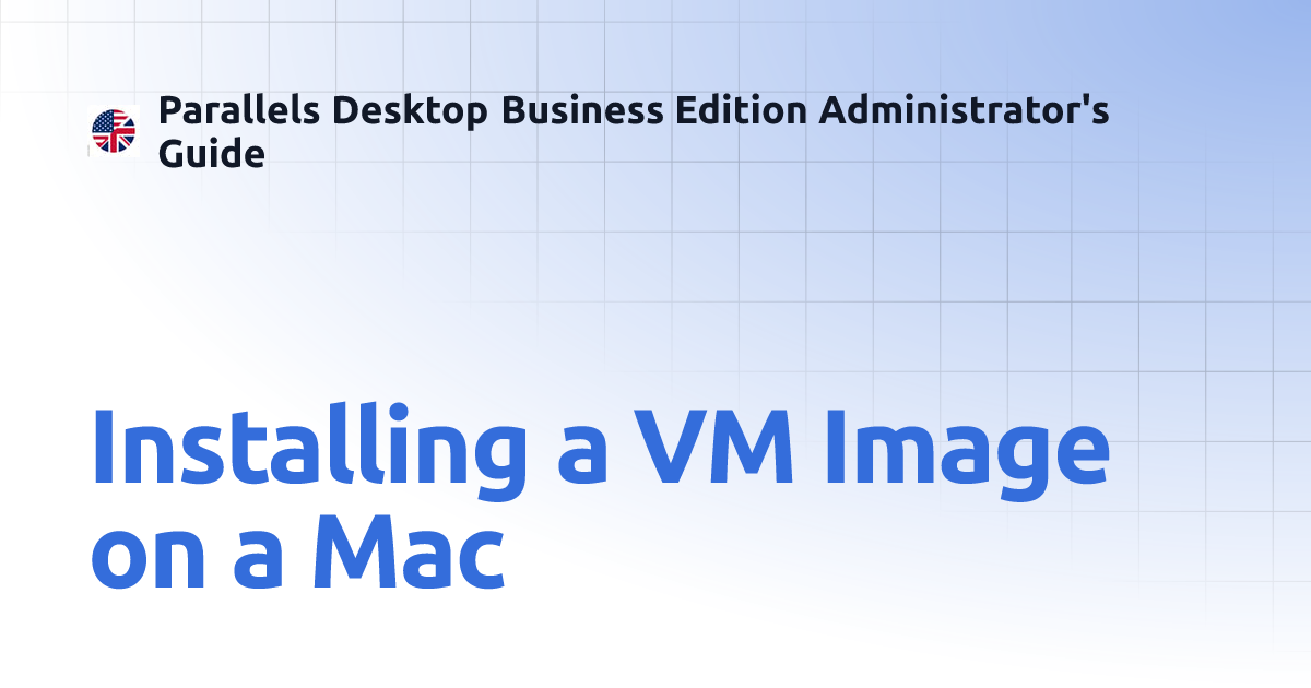 Installing a VM Image on a Mac | Parallels Desktop Business Edition Administrator's Guide