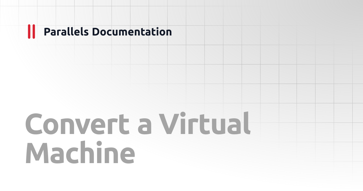 Convert a Virtual Machine | Parallels Desktop Developer's Guide
