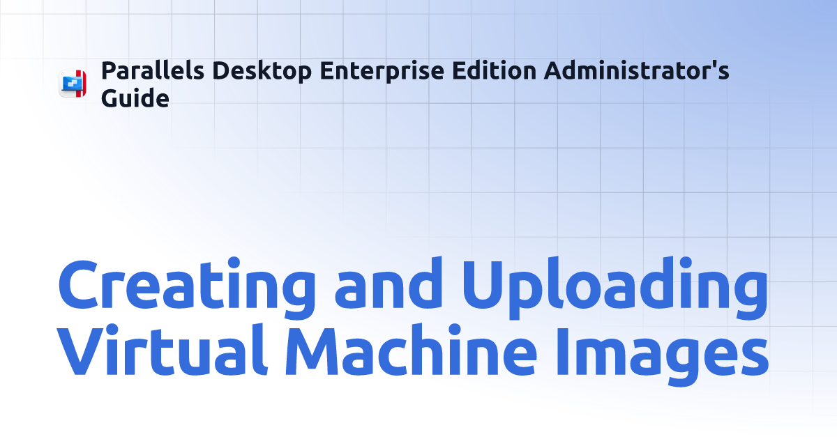 Creating and Uploading Virtual Machine Images | Parallels Desktop Enterprise Edition ...