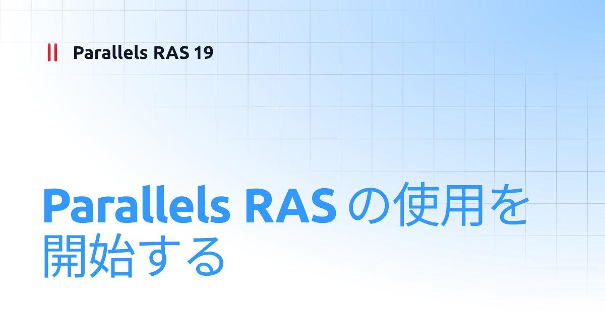 Parallels RAS の使用を開始する | Parallels RAS 19