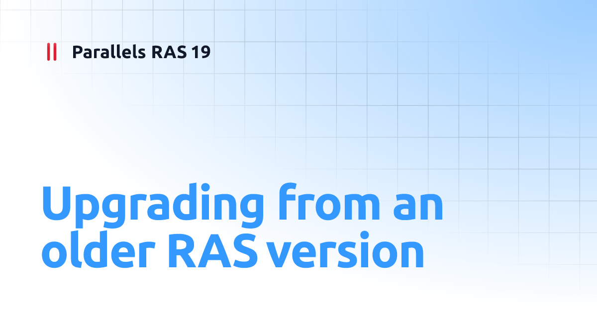 Upgrading from an older RAS version | Parallels RAS 19