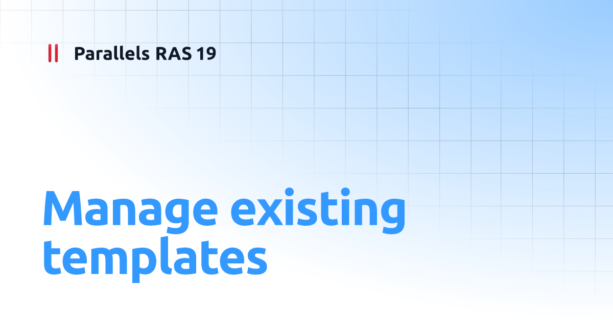 Manage existing templates | Parallels RAS 19 Manage existing templates | Parallels RAS 19