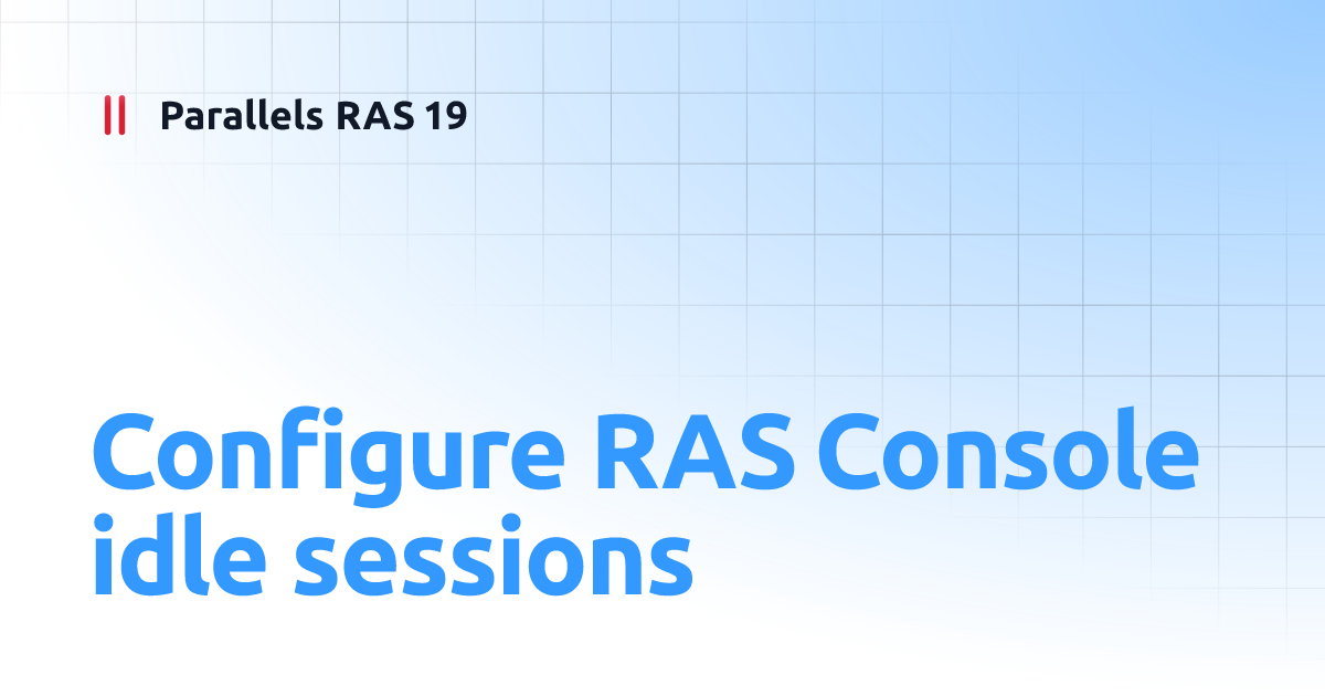 Configure RAS Console idle sessions | Parallels RAS 19