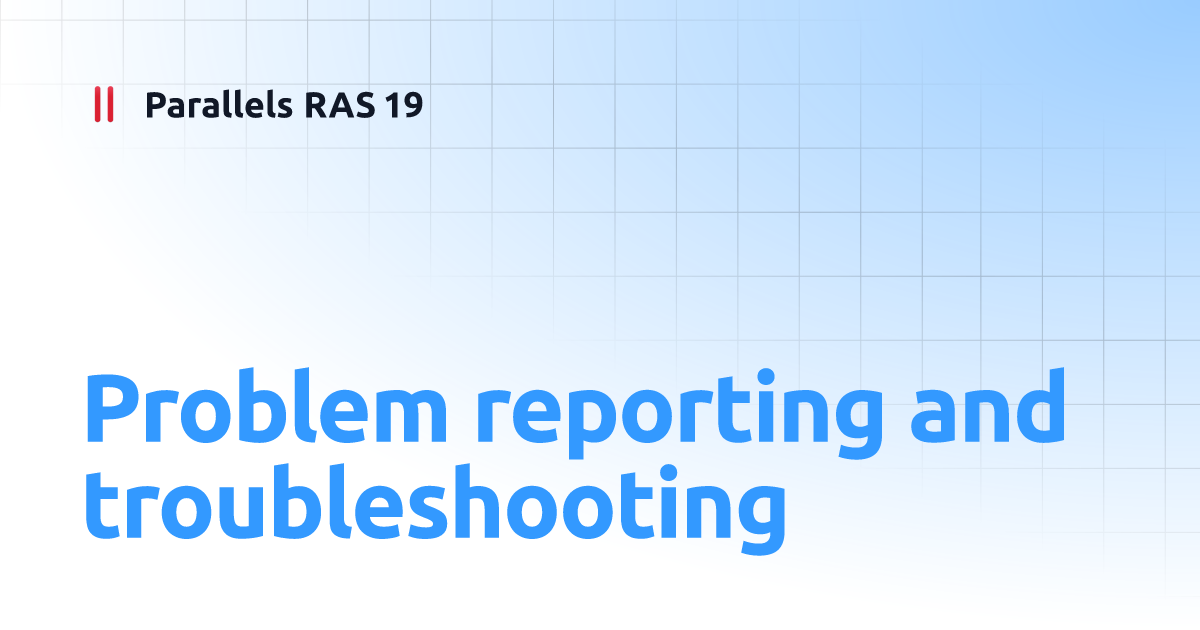 Problem Reporting And Troubleshooting Parallels Ras 19