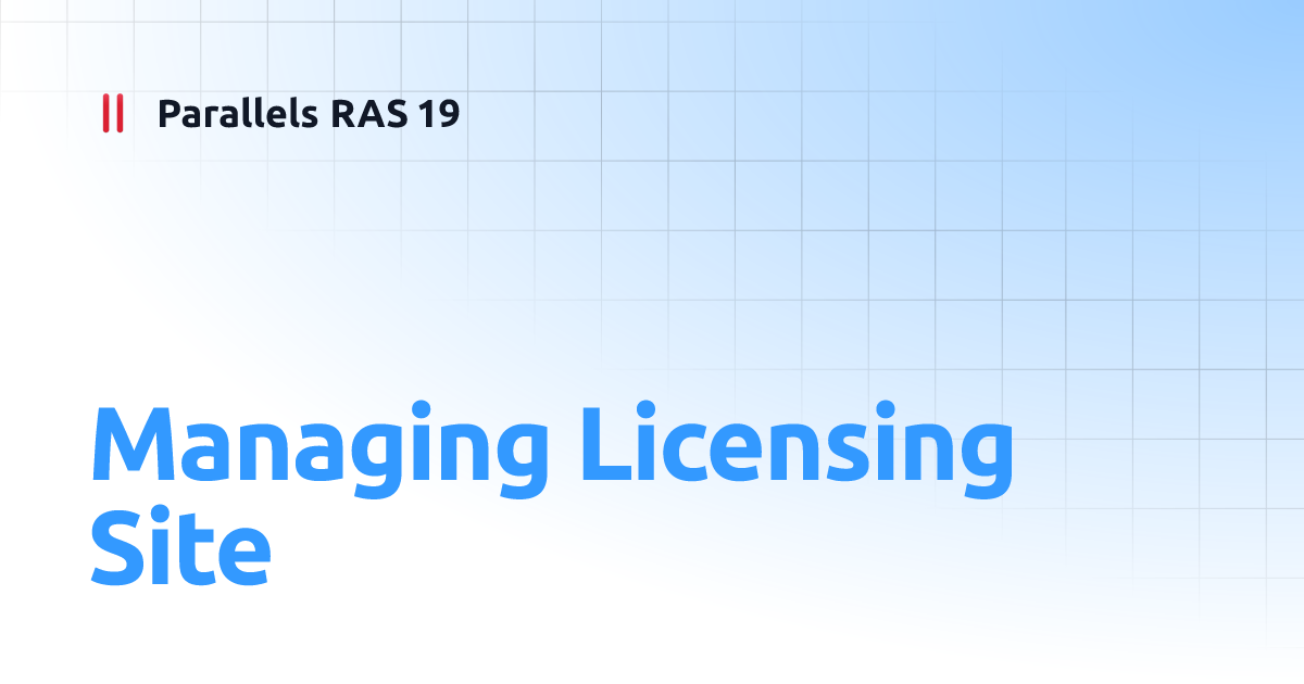 Managing Licensing Site | Parallels RAS 19