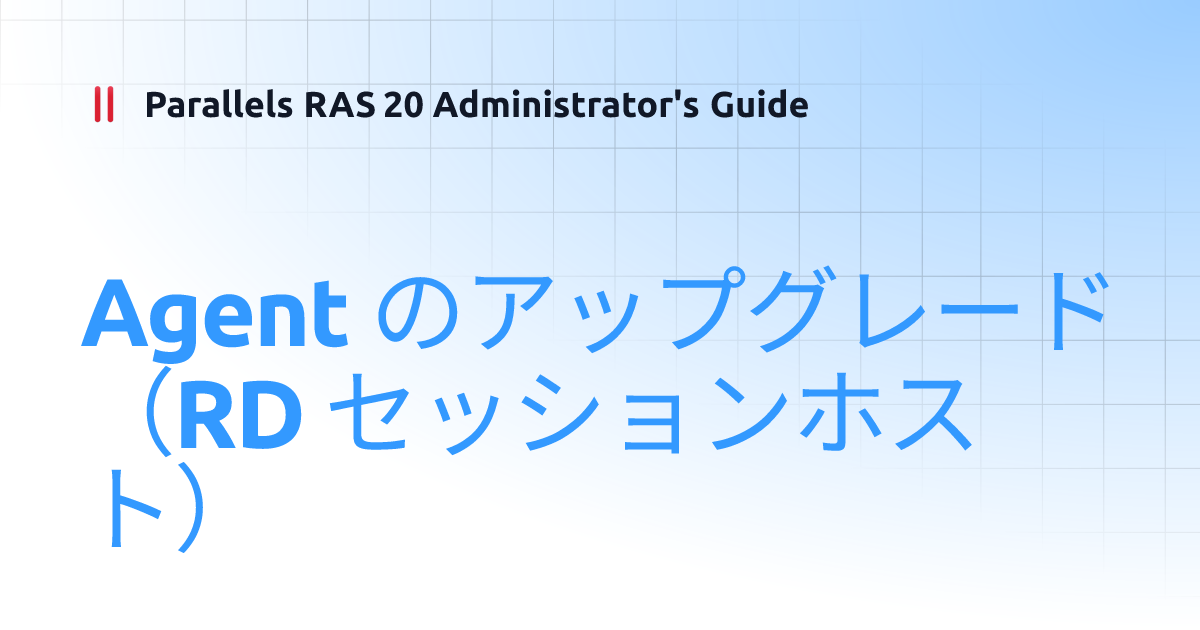Agent のアップグレード（RD セッションホスト） | Parallels RAS 20 Administrator's Guide