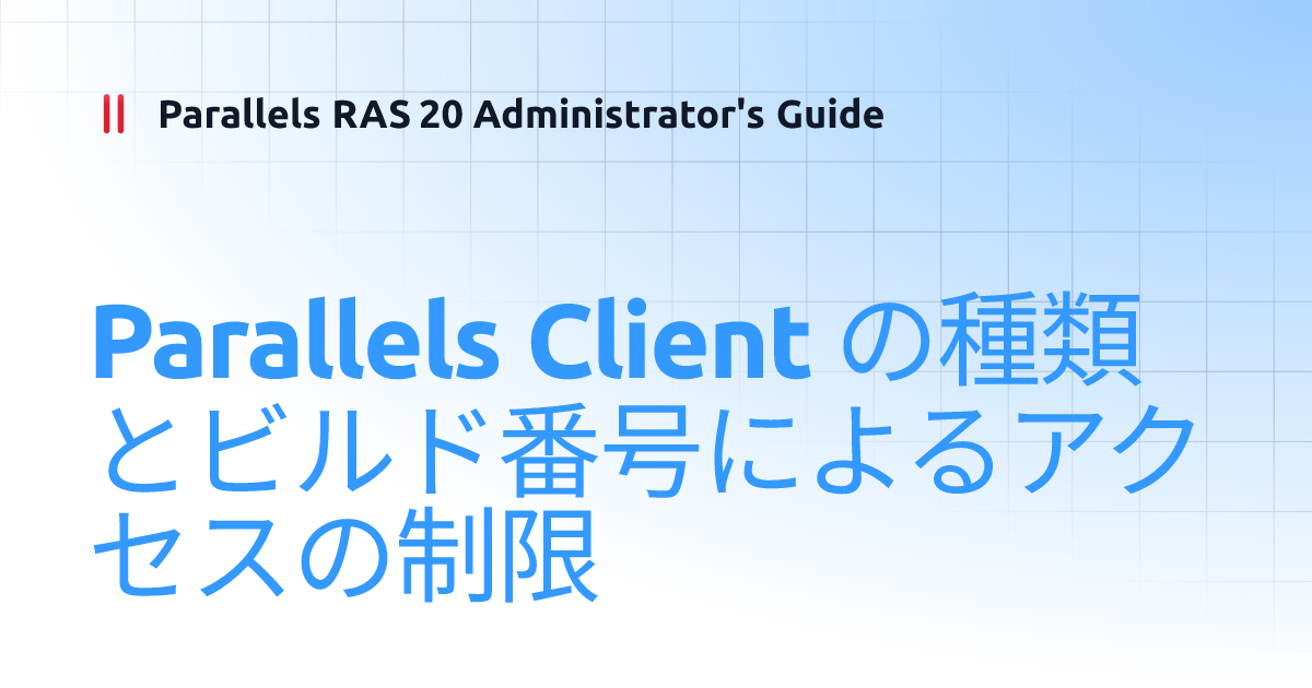 Parallels Client の種類とビルド番号によるアクセスの制限 | Parallels RAS 20 Administrator's ...