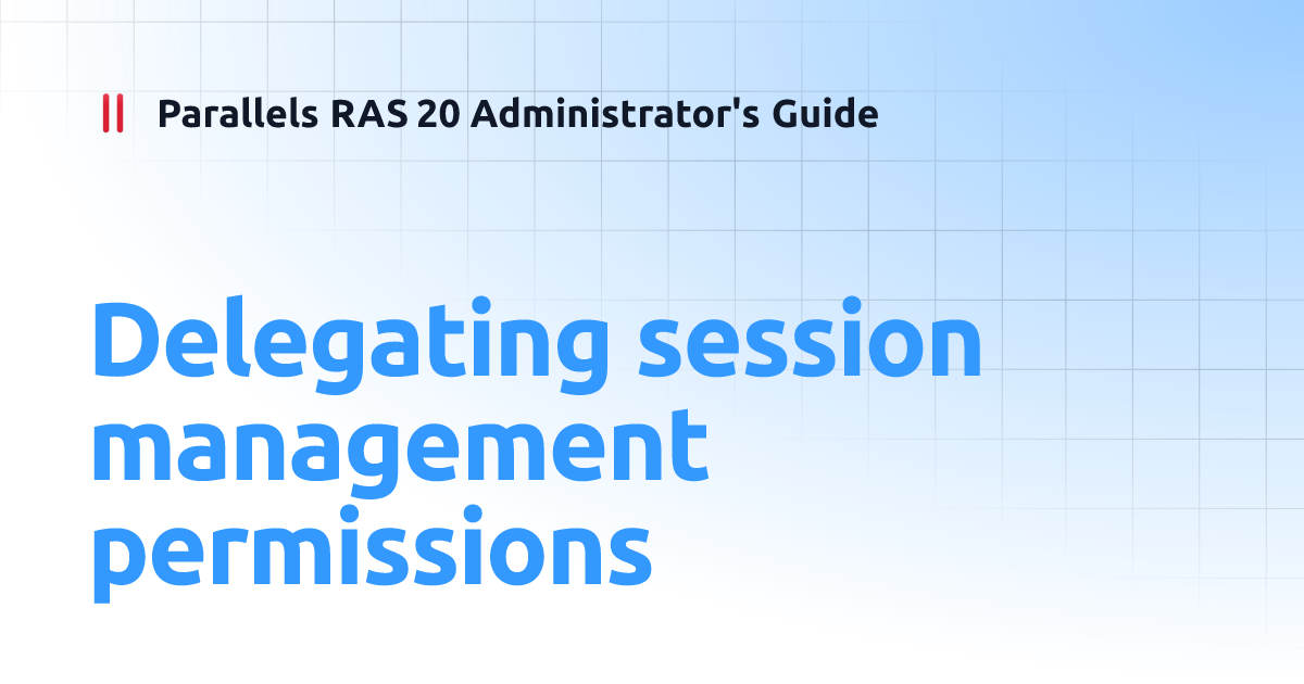 Delegating session management permissions | Parallels RAS 20 ...