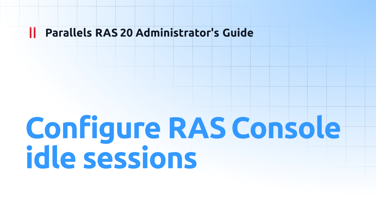 Configure RAS Console idle sessions | Parallels RAS 20 Administrator's ...
