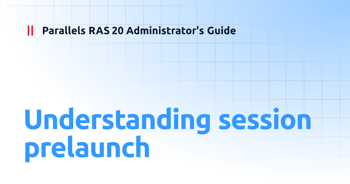 Understanding session prelaunch | Parallels RAS 20 Administrator's Guide