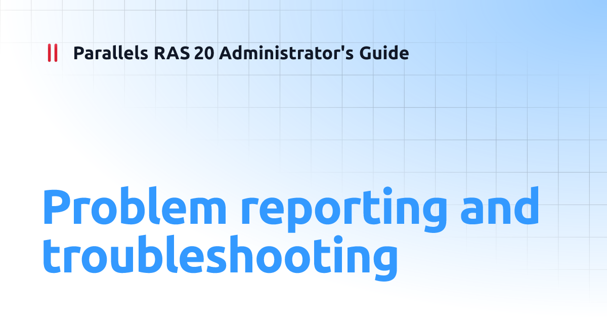 Problem reporting and troubleshooting | Parallels RAS 20 Administrator ...