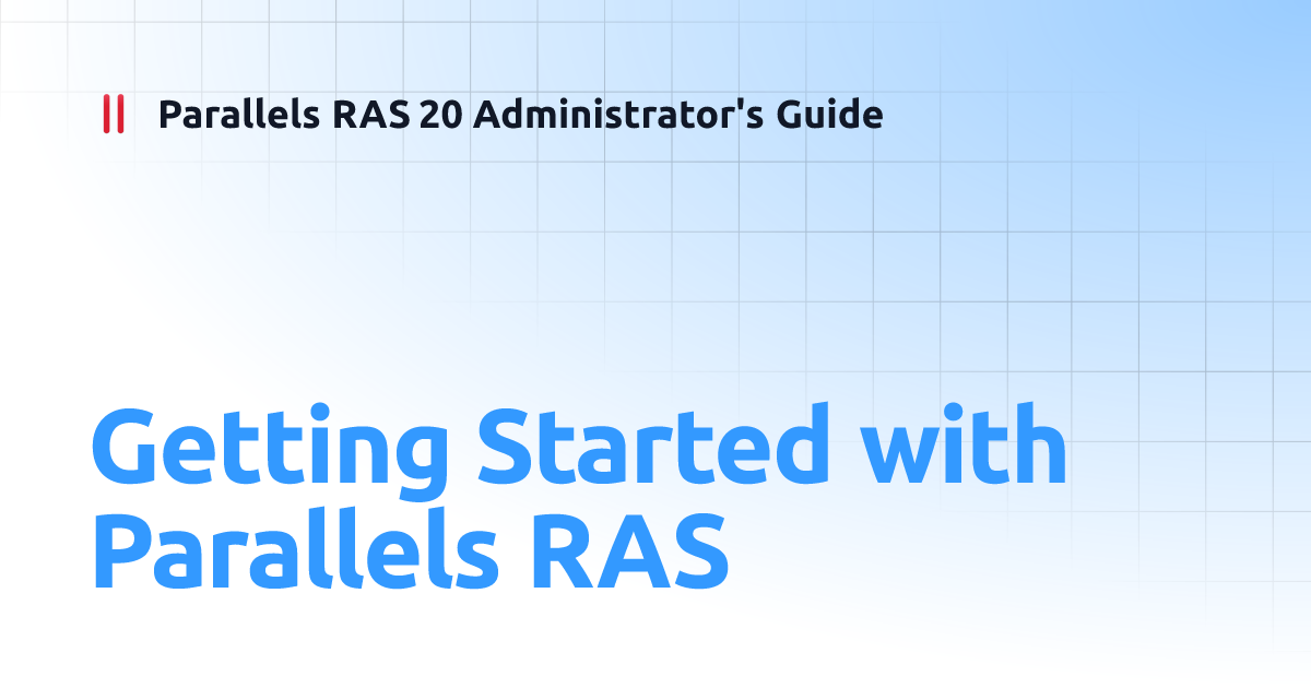 Getting Started with Parallels RAS | Parallels RAS 20 Administrator's Guide