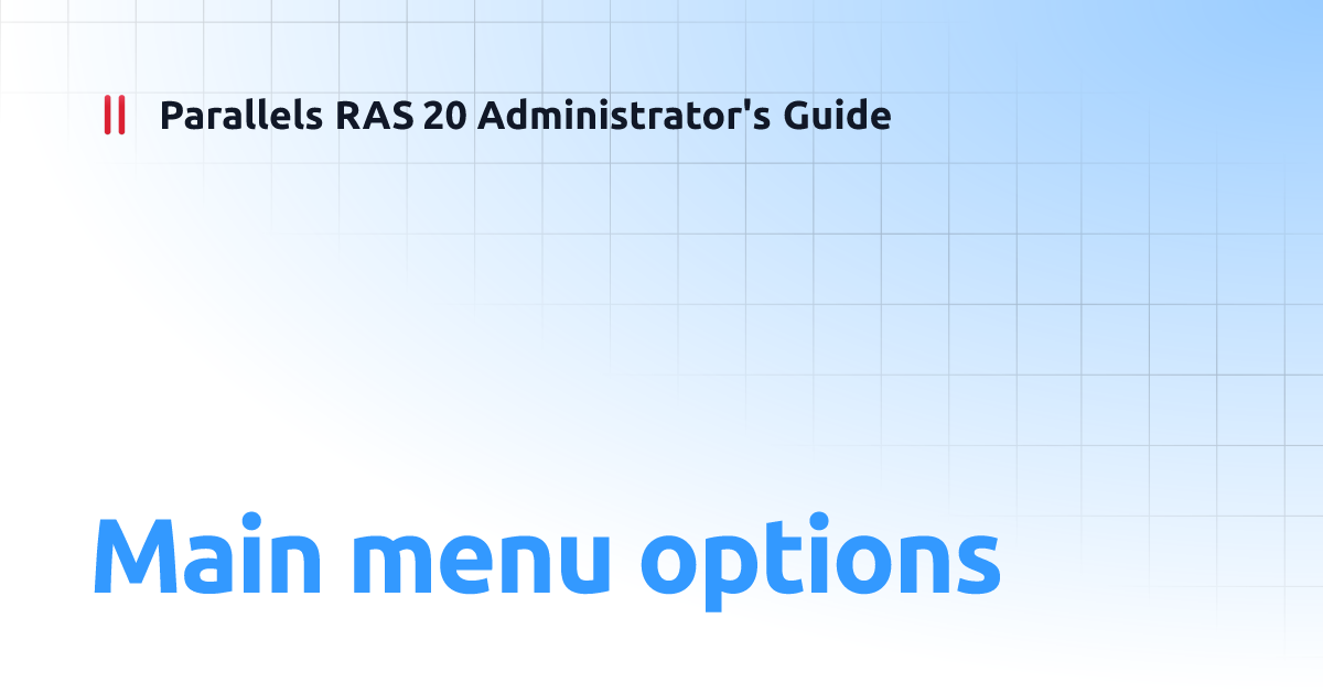 Main menu options | Parallels RAS 20 Administrator's Guide