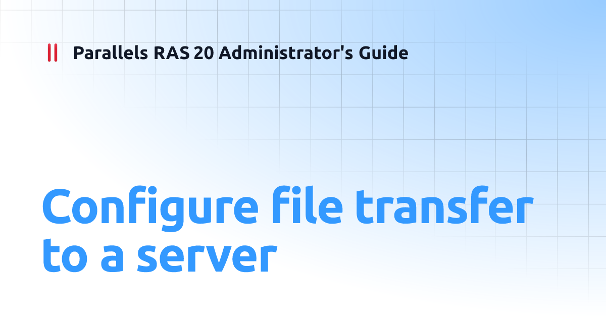 Configure file transfer to a server | Parallels RAS 20 Administrator's Guide