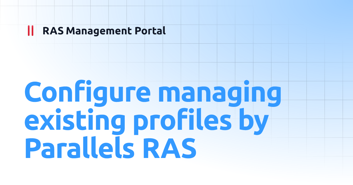 Configure managing existing profiles by Parallels RAS | RAS Management ...