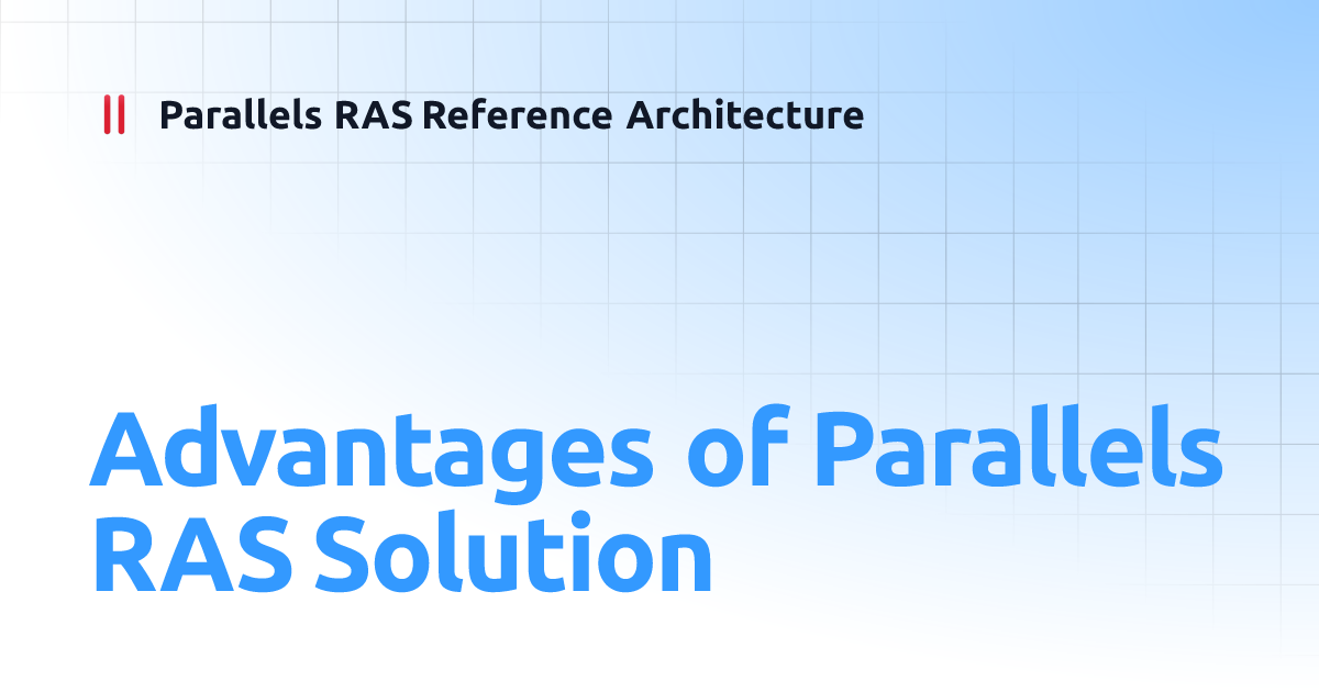 Advantages of Parallels RAS Solution | Parallels RAS Reference Architecture