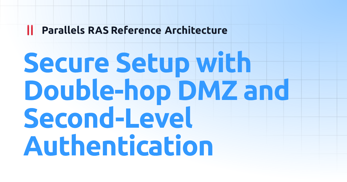 Secure Setup with Double-hop DMZ and Second-Level Authentication | Parallels RAS Reference ...