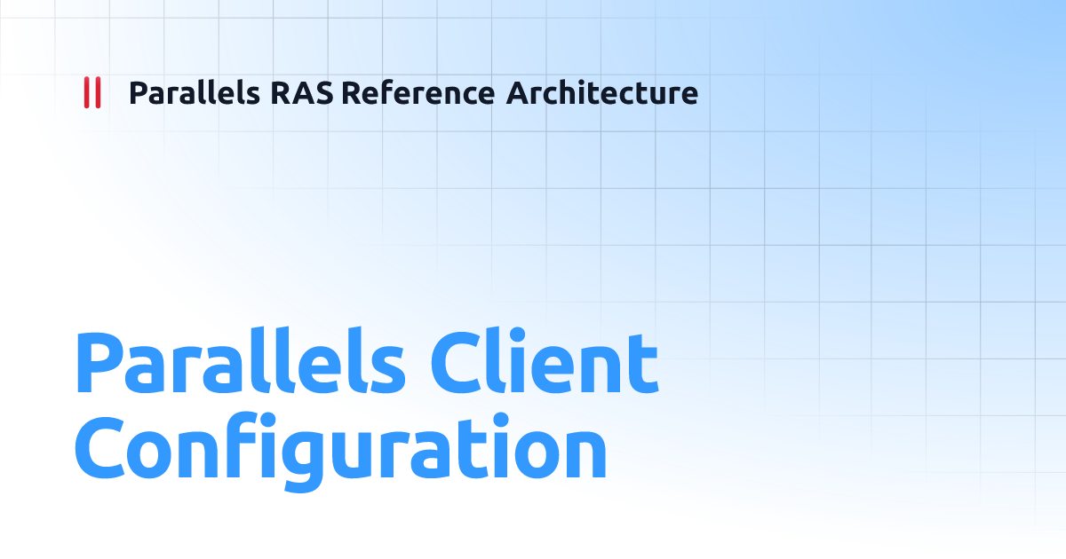 Parallels Client Configuration | Parallels RAS Reference Architecture