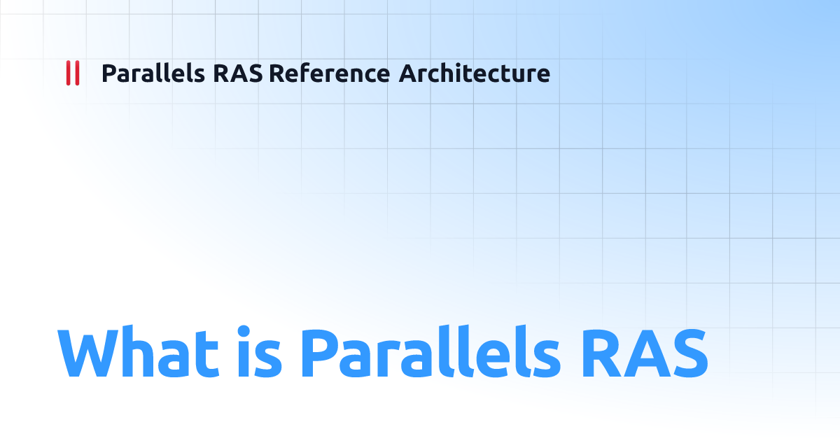 What is Parallels RAS | Parallels RAS Reference Architecture