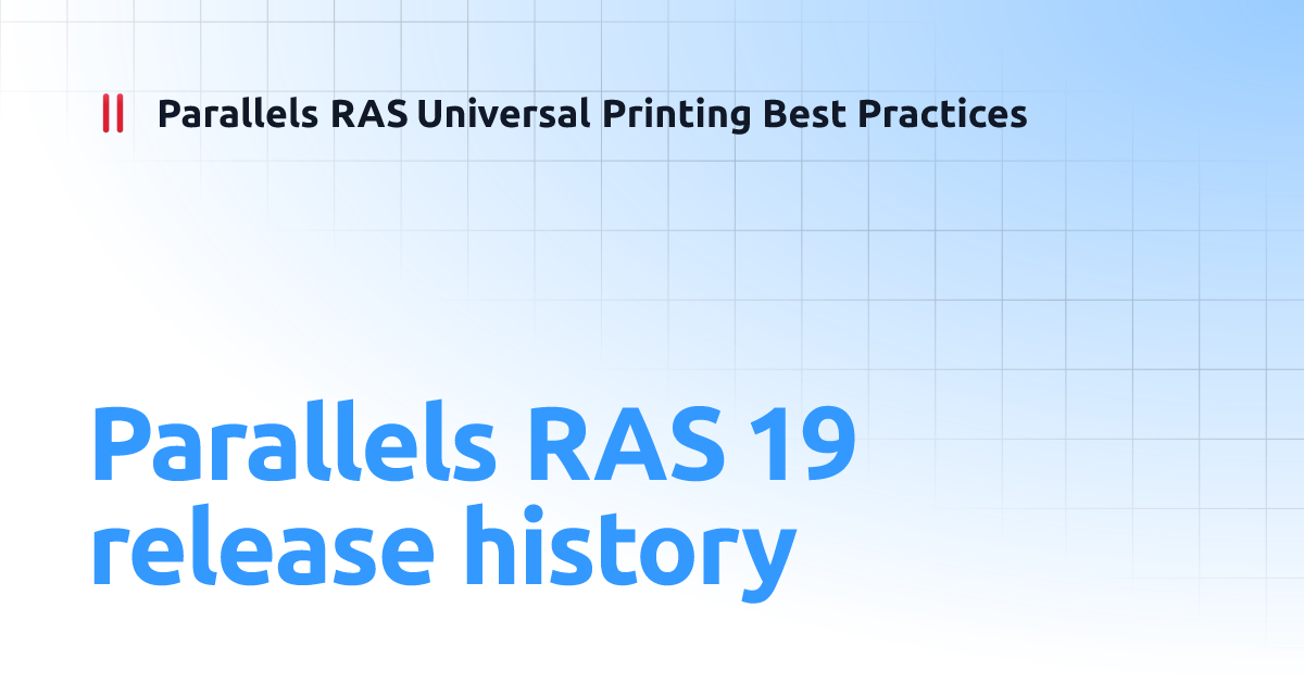 Parallels RAS 19 release history | Parallels RAS Universal Printing Best Practices